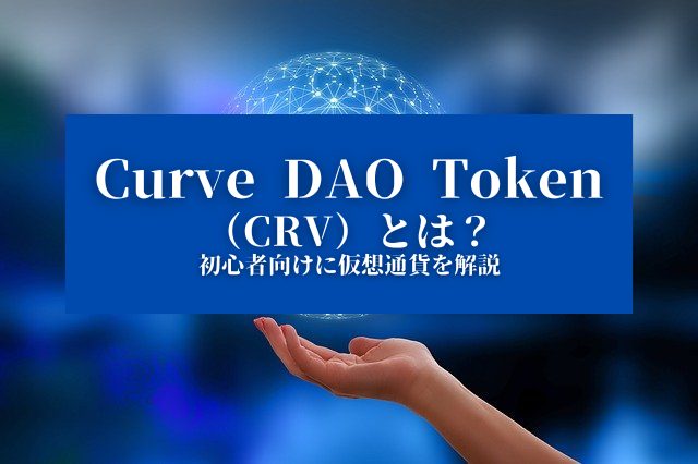 【Curve DAO Token（CRV）とは？】特徴や価格、今後について『初心者向けに仮想通貨を解説』 - TKAソリューション